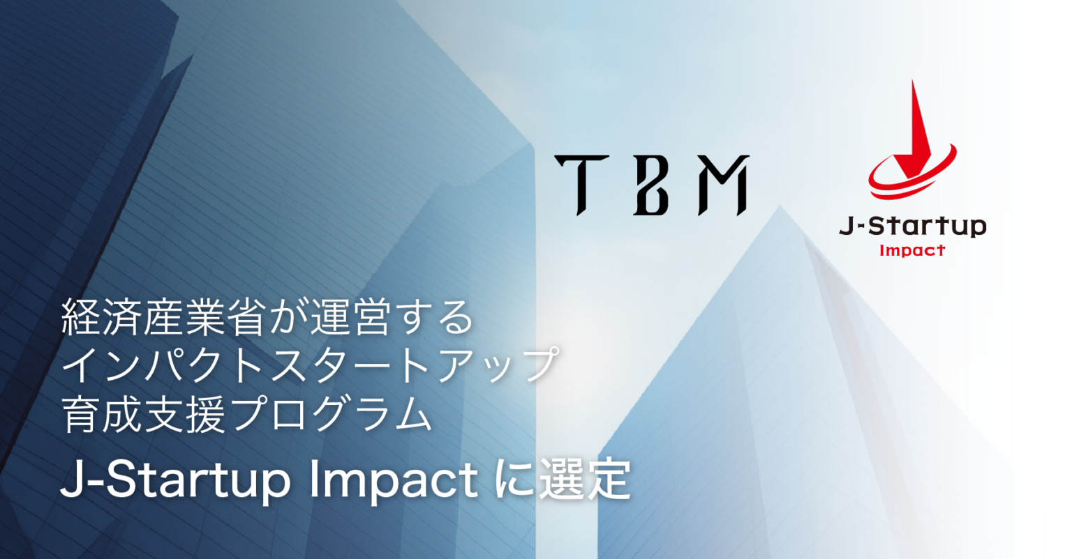 TBM、経済産業省が運営するインパクトスタートアップ 育成支援プログラム「 J-Startup Impact 」に選定 - 株式会社TBM